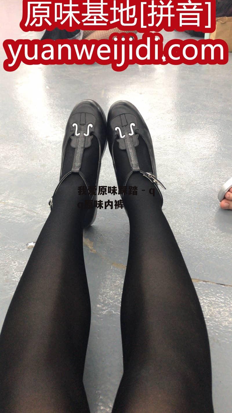 我爱原味踩踏 - qq原味内裤-我爱原味网